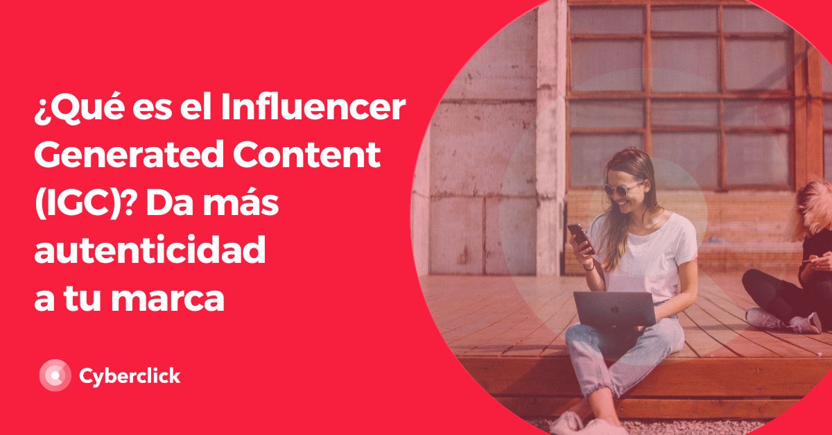 ¿Qué es el Influencer Generated Content (IGC)? Da más autenticidad a tu marca